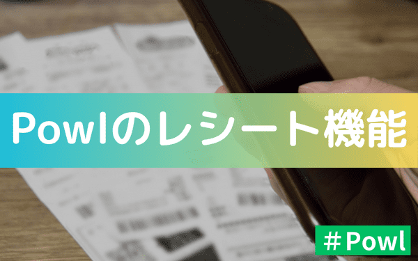 Powlのレシートのやり方を画像を使って解説！注意したいコト ｜ おかねこ | アンケートモニターのおすすめ