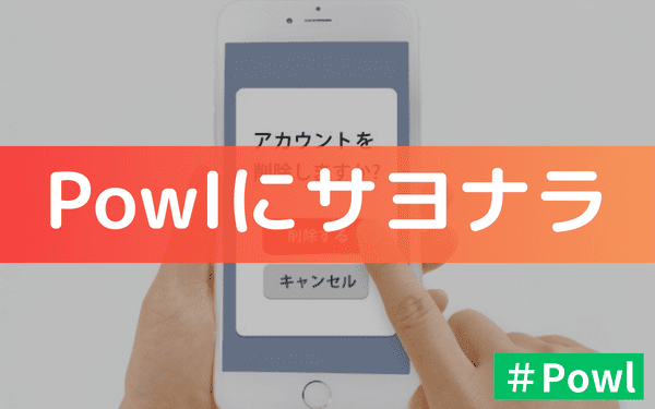 Powlを退会する方法！アカウント削除の手順や退会できないときの対応 ｜ おかねこ | アンケートモニターのおすすめ